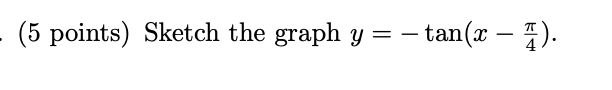 Solved (5 points) Sketch the graph y=−tan(x−4π). | Chegg.com