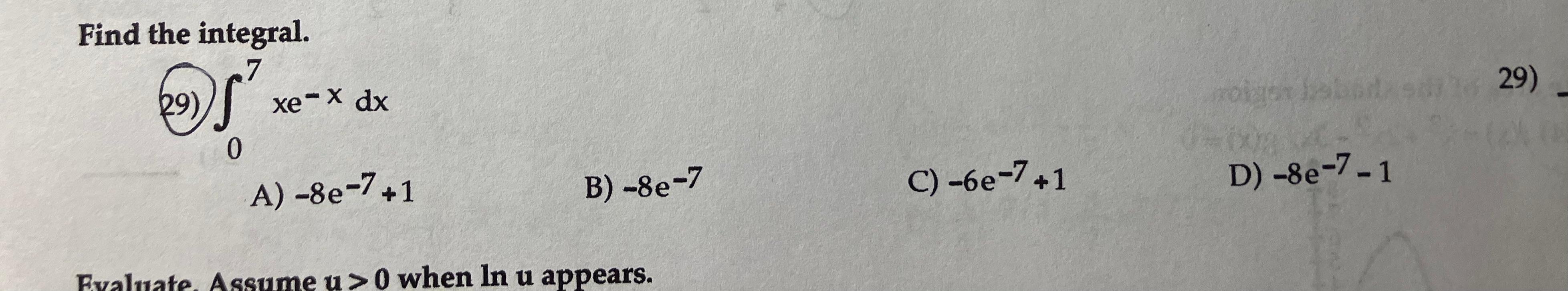 Solved Find the integral. (29) ∫07xe−xdx A) −8e−7+1 B) −8e−7 | Chegg.com