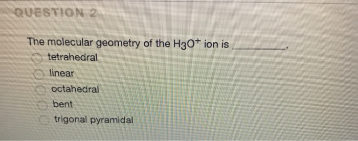 Solved QUESTION 2 The molecular geometry of the H30 ion is | Chegg.com