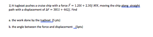 Solved 1) A tugboat pushes a cruise ship with a force F = | Chegg.com