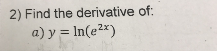 Solved Find the derivative of: a) y = ln(e^2x) | Chegg.com