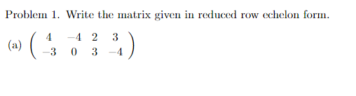 Solved Problem 1. Write the matrix given in reduced row | Chegg.com