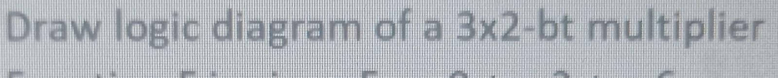 Solved Draw logic diagram of a 3x2-bt multiplier | Chegg.com