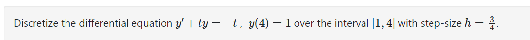 Solved Discretize the differential equation y′+ty=−t,y(4)=1 | Chegg.com