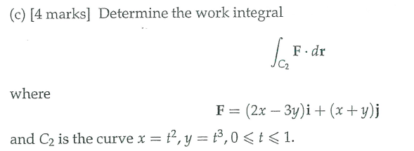 Solved (c) [4 marks] Determine the work integral F.dr where | Chegg.com