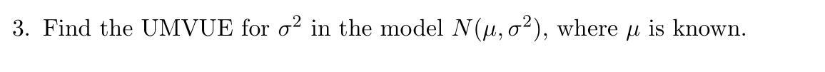 Solved 3. Find the UMVUE for o2 in the model N(u,02), where | Chegg.com