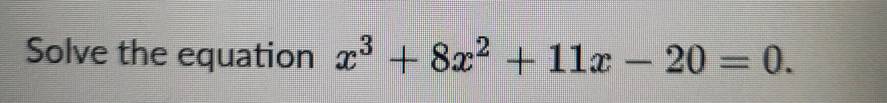 Solved Solve the equation x3+8x2+11x-20=0 | Chegg.com