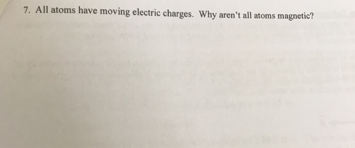 Solved 7. All atoms have moving electric charges. Why aren't | Chegg.com