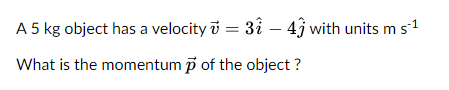 Solved A 5 kg object has a velocity v=3i^−4j^ with units | Chegg.com