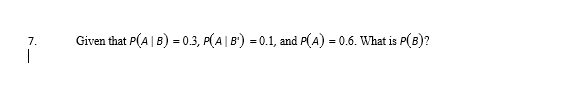 Solved Given that P(A∣B)=0.3,P(A∣B′)=0.1, and P(A)=0.6. What | Chegg.com