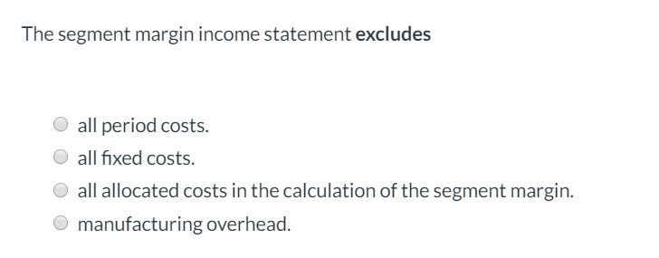 Solved The segment margin income statement excludes all | Chegg.com
