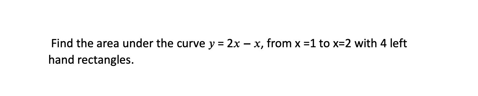 Solved Find the area under the curve y = 2x – x, from x =1 | Chegg.com
