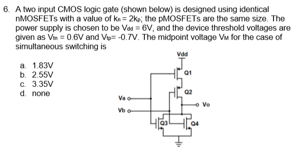 Solved 6. A two input CMOS logic gate (shown below) is | Chegg.com