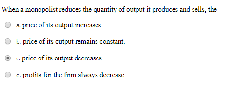 Solved When a monopolist reduces the quantity of output it | Chegg.com