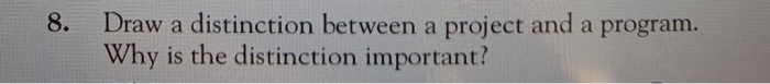 Solved 8. Draw a distinction between a project and a | Chegg.com
