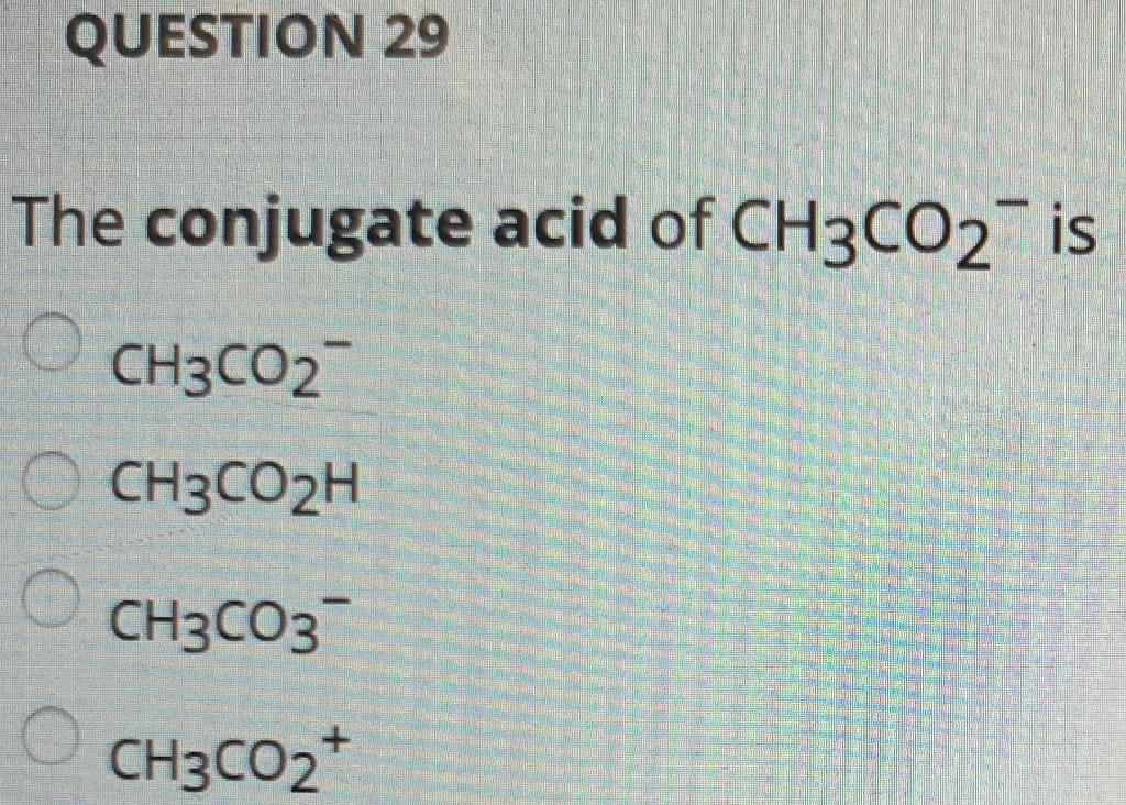 Solved QUESTION 29 The conjugate acid of CH3CO2 is CH3CO2- | Chegg.com
