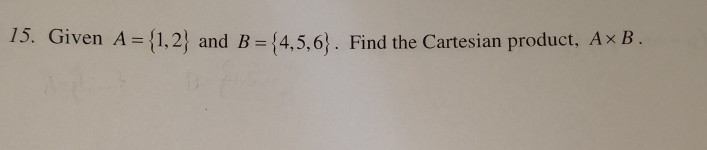Solved 15. Given A={1,2} and B = {4,5,6). Find the Cartesian | Chegg.com