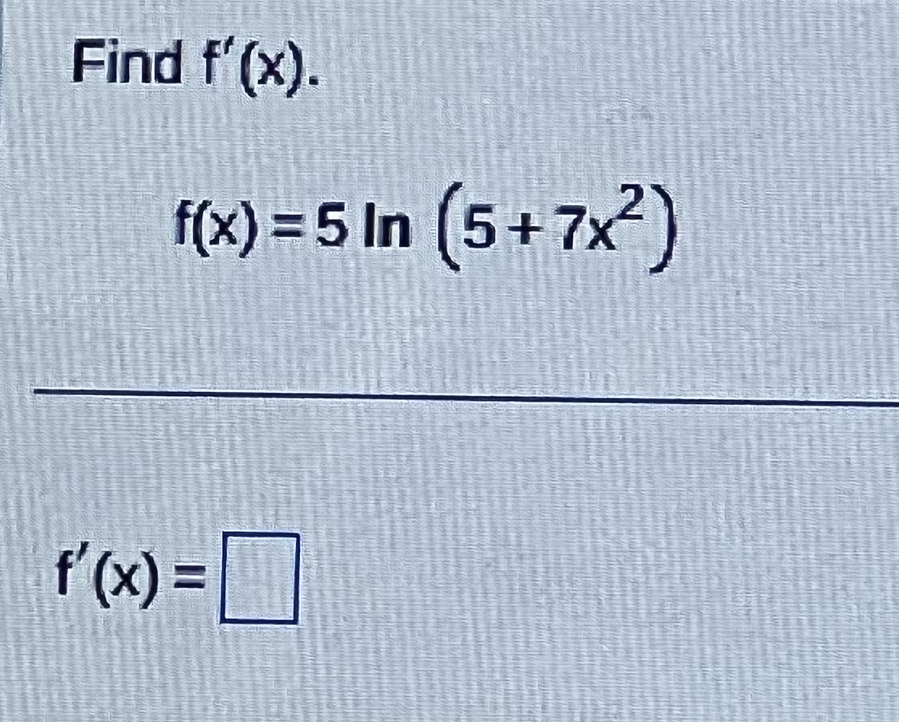 Solved Find f′(x) f(x)=5ln(5+7x2) f′(x)= | Chegg.com