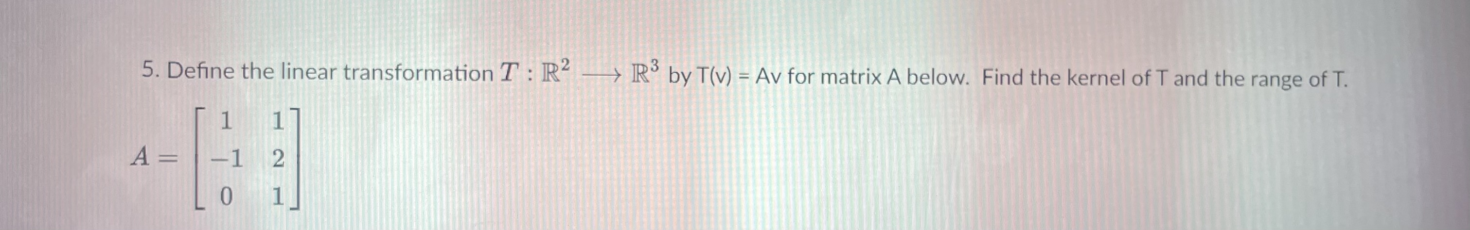 [Solved]: 5. Define the linear transformation T:R2R3 by T(v