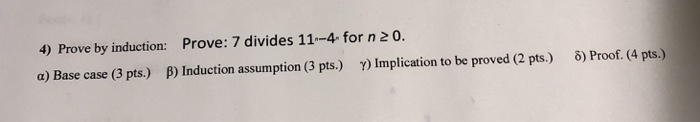 Solved 4) Prove by induction: Prove: 7 divides 11-4 for n 2 | Chegg.com
