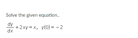 Solved Solve the given equation.. dxdy+2xy=x,y(0)=−2 | Chegg.com