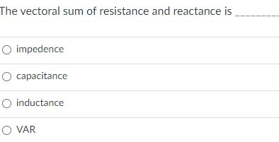 Solved The vectoral sum of resistance and reactance is | Chegg.com