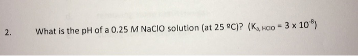 Solved What is the pH of a 0.25 M NaClO solution (at 25 | Chegg.com