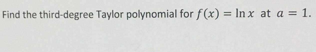 Solved Find the 3d degree Taylor polynomial for f (x)= lnx | Chegg.com