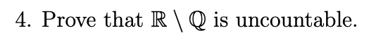 Solved 4. Prove that R \ Q is uncountable. | Chegg.com