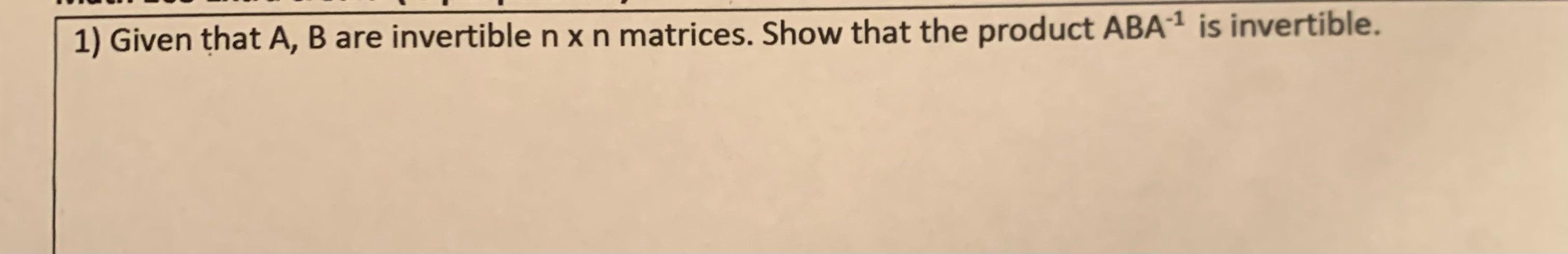 Solved 1) Given that A,B are invertible n×n matrices. Show | Chegg.com