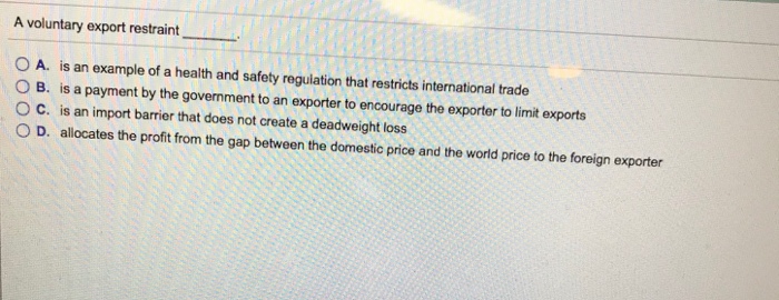 Solved A voluntary export restraint A. is an example of a | Chegg.com