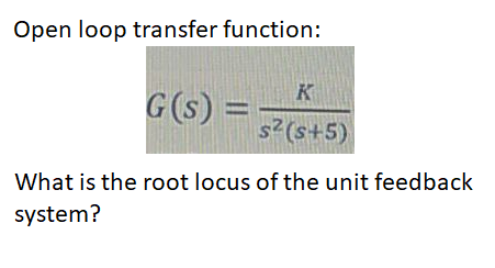 Solved Open loop transfer function: G(s) - K s?(s+5) What is | Chegg.com