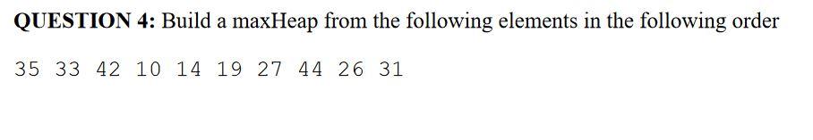 Solved QUESTION 4: Build a maxHeap from the following | Chegg.com