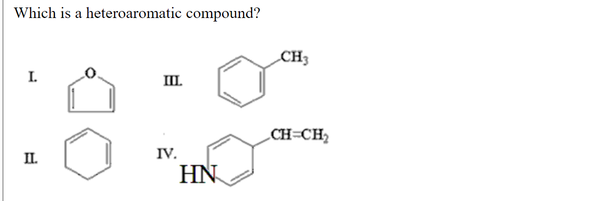 Solved Which is a heteroaromatic compound? CH I. III. CH=CH | Chegg.com