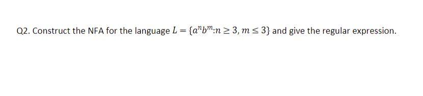 Solved Q2. Construct the NFA for the language L = {a"bm:n > | Chegg.com