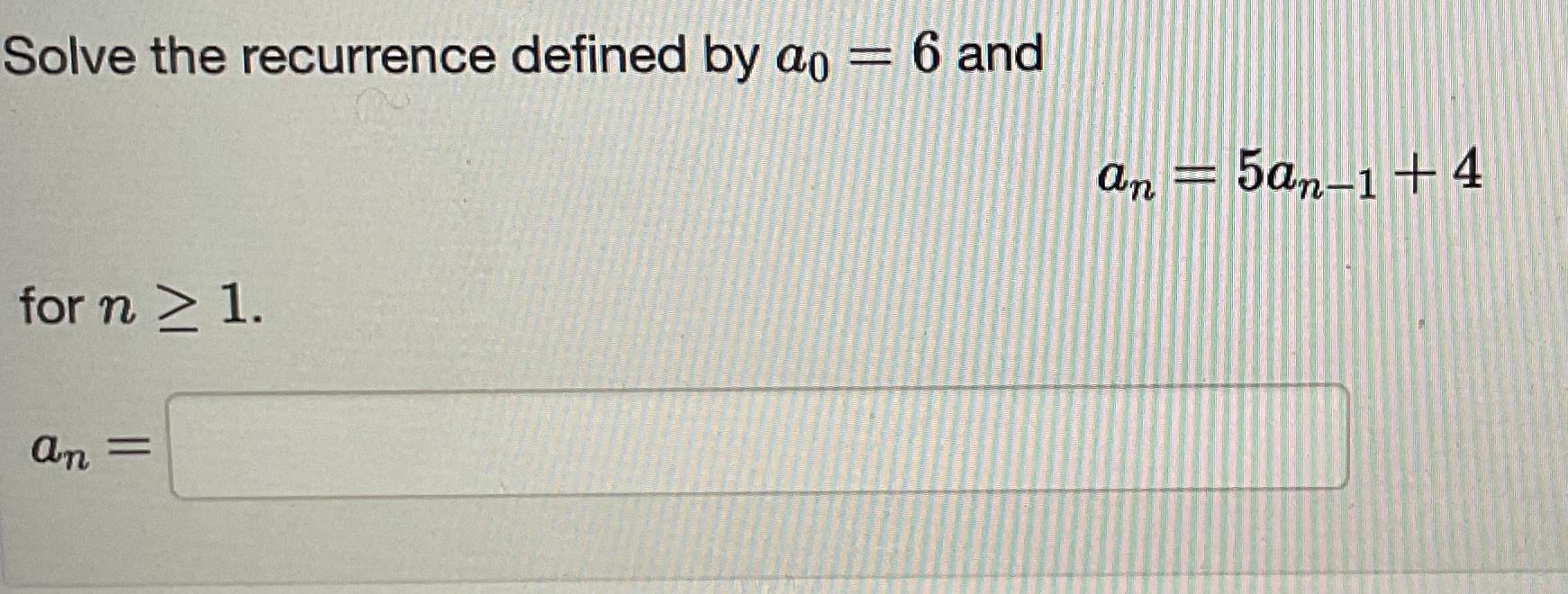 Solved Solve the recurrence defined by a0=6 and an=5an−1+4 | Chegg.com