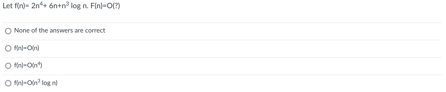 Solved Let f(n)=2n4+6n+n3logn. F(n)=O(?) None of the answers | Chegg.com Solved Let f(n)=2n4+6n+n3logn. F(n)=O(?) None of the answers | Chegg.com