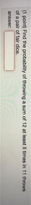 Solved (1 point) Find the probability of throwing a sum of | Chegg.com