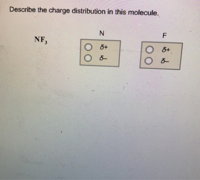 Solved Describe the charge distribution in this molecule. NF | Chegg.com