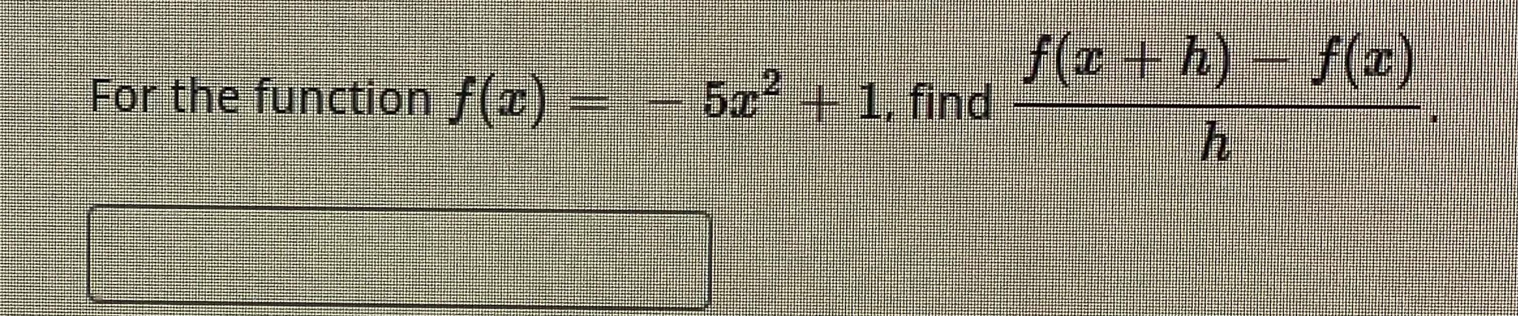 Solved For the function f(x)=−5x2+1, find hf(x+h)−f(x) | Chegg.com