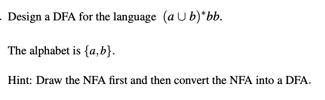 Solved Design a DFA for the language (a∪b)∗bb. The alphabet | Chegg.com