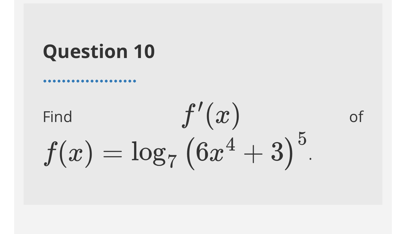 Solved Question 10 Find f′(x)f(x)=log7(6x4+3)5 | Chegg.com