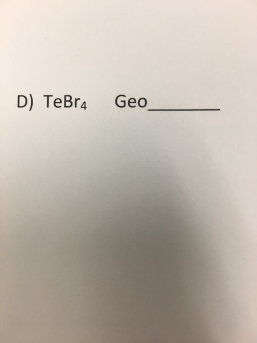 Solved D) TeBr4 Geo | Chegg.com