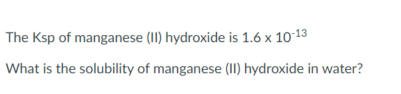 Solved The Ksp of manganese (II) hydroxide is 1.6 x 10-13 | Chegg.com