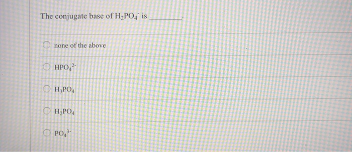 Solved The conjugate base of H2PO4 is none of the above HPO4 | Chegg.com