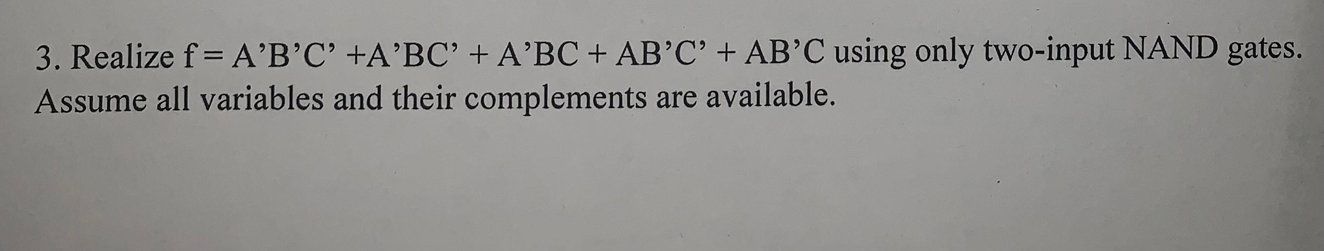 Solved 3. Realize f=A′B′C′+A′BC′+A′BC+AB′C′+AB′C using only | Chegg.com