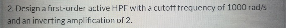 Solved 2. Design a first-order active HPF with a cutoff | Chegg.com