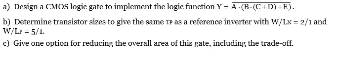 Solved a) Design a CMOS logic gate to implement the logic | Chegg.com