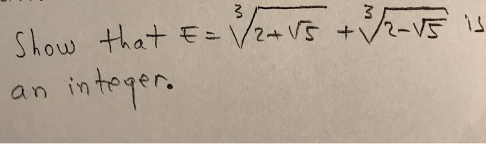 Solved Show that E = cube root 2 + squareroot 5 + cube root | Chegg.com