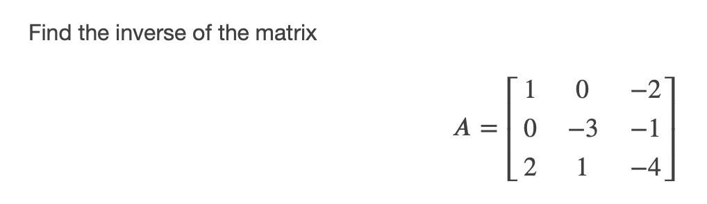 Solved Find the inverse of the matrix 1 o 0 -2 A : = -3 1 2 | Chegg.com